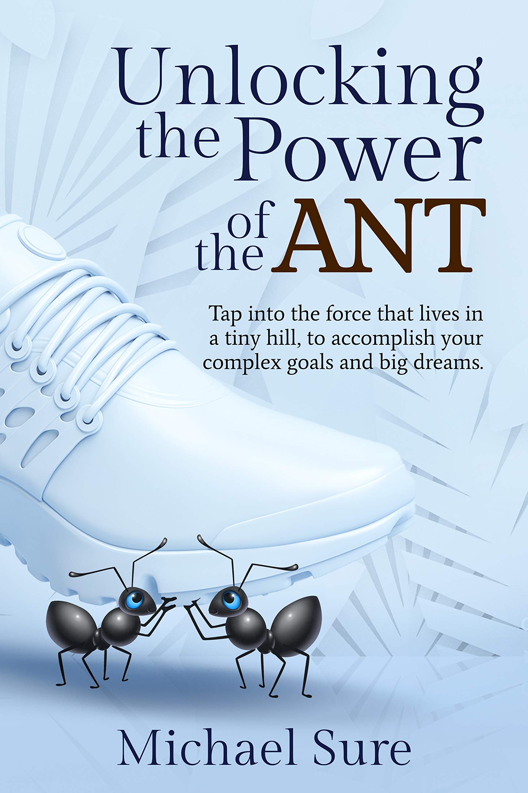 Unlocking the Power of the Ant: Tap into the force that lives in a tiny ...