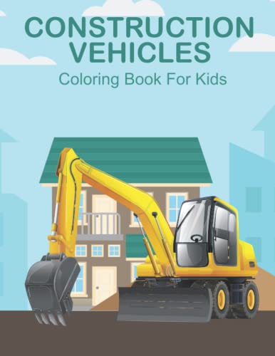 Construction Vehicles Coloring Book For Kids: A Kids Coloring Book With ...