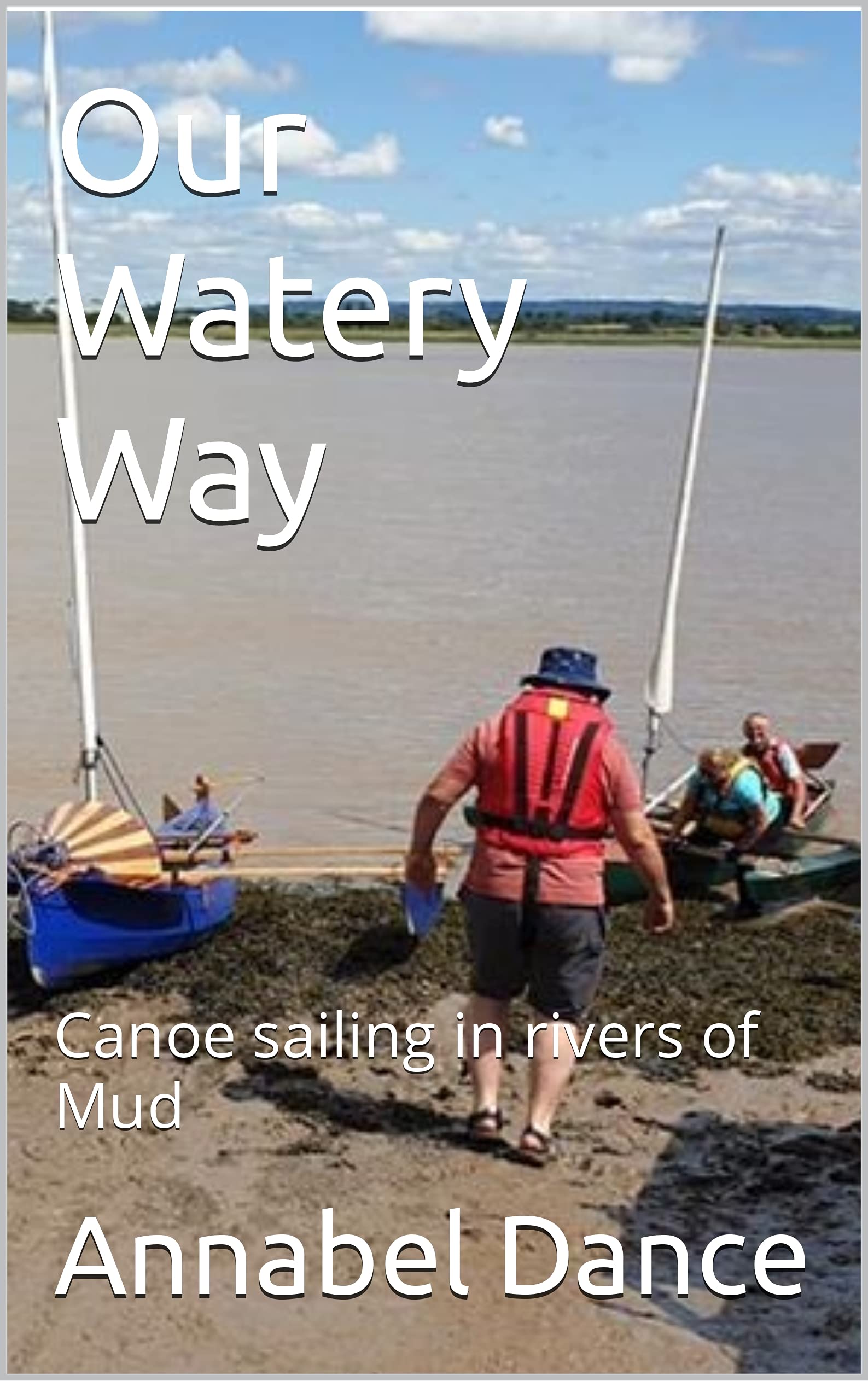 Our Watery Way: Canoe sailing in rivers of Mud by Annabel Dance | Goodreads