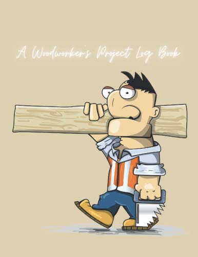 A Woodworker's Project Log Book: log book to organize your projects ...