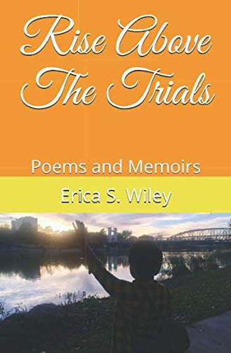 Rise Above The Trials: Poems and Memoirs by Erica S. Wiley | Goodreads
