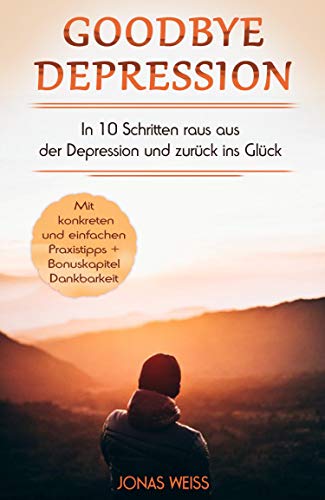 Goodbye Depression: In 10 Schritten raus aus der Depression und zurück ...