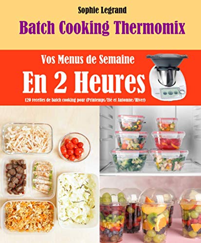 Batch Cooking Thermomix: Vos Menus de Semaine En 2 Heures, 120 Recettes ...