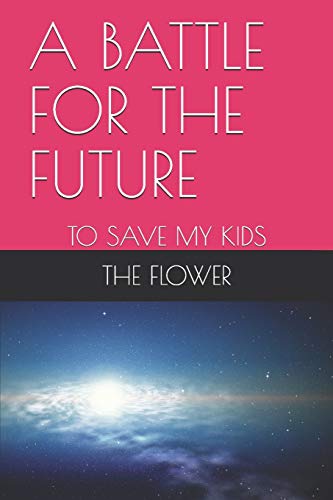 A BATTLE FOR THE FUTURE: TO SAVE MY KIDS by The Flower | Goodreads