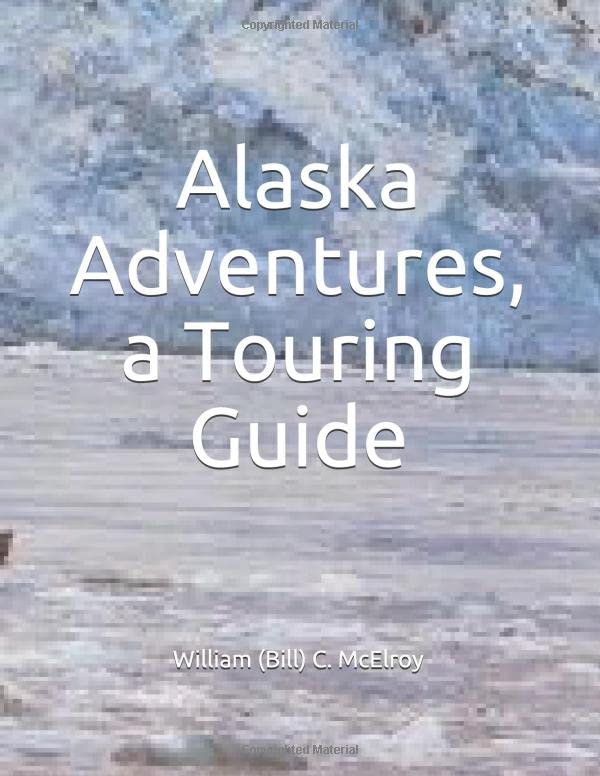 Alaska Adventures, a Touring Guide by William (Bill) C. McElroy | Goodreads