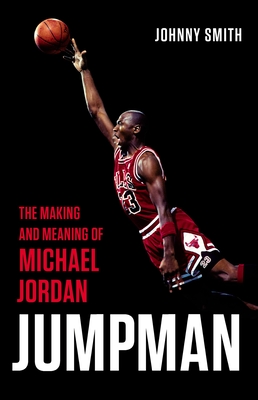 Jumpman: The Making and Meaning of Michael Jordan by Johnny Smith ...