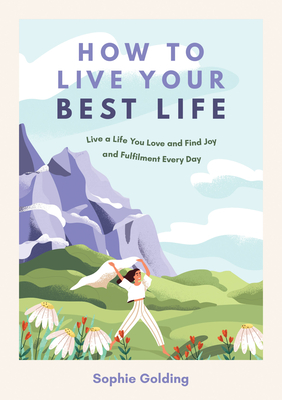 How to Live Your Best Life: Live a Life You Love and Find Joy and ...