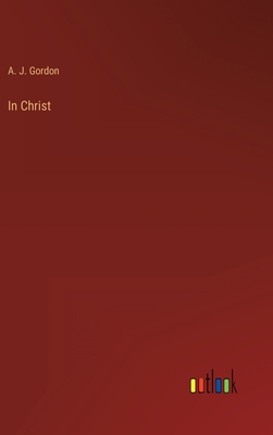 In Christ by A J Gordon | Goodreads