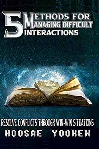 5 methods for managing difficult interactions: Resolve conflicts through win-win situations by ...