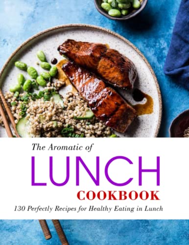 The Aromatic of Lunch Cookbook: 130 Perfectly Recipes for Healthy ...