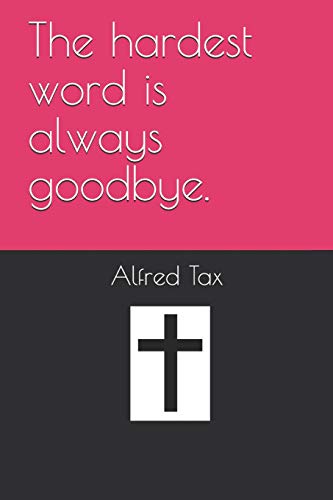 The hardest word is always Goodbye. by Alfred Tax | Goodreads