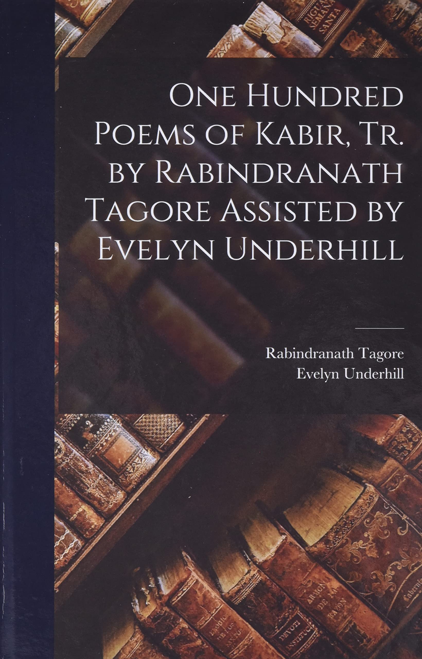 One Hundred Poems of Kabir, tr. by Rabindranath Tagore Assisted by ...