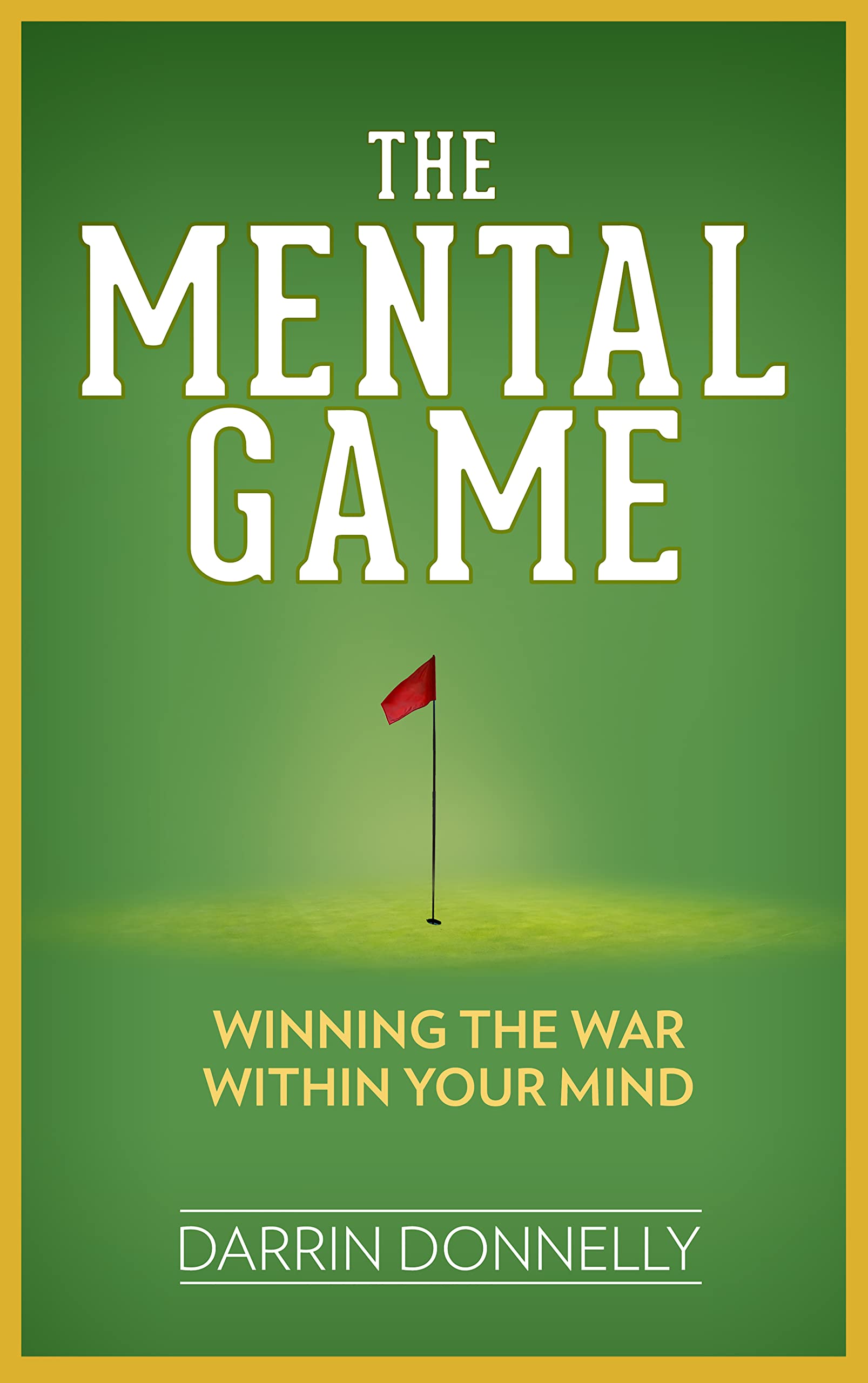 The Mental Game: Winning the War Within Your Mind by Darrin Donnelly ...