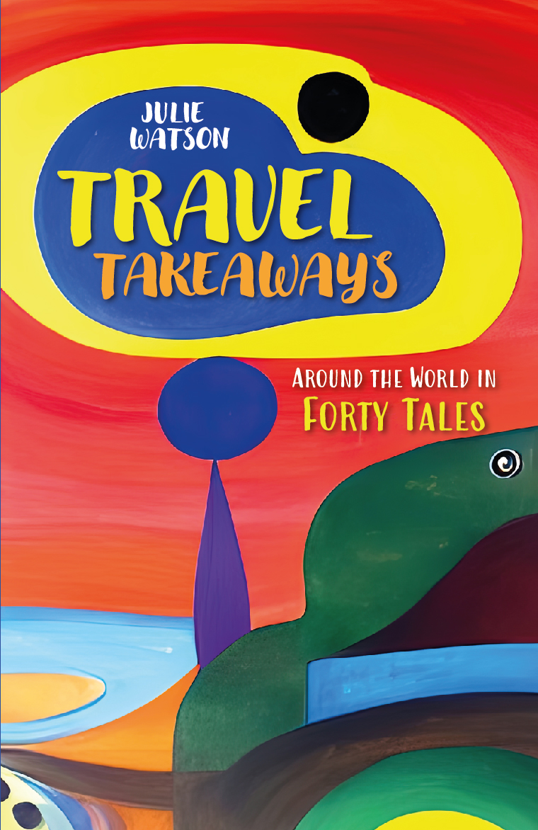 Travel Takeaways: Around the World in Forty Tales by Julie Watson ...
