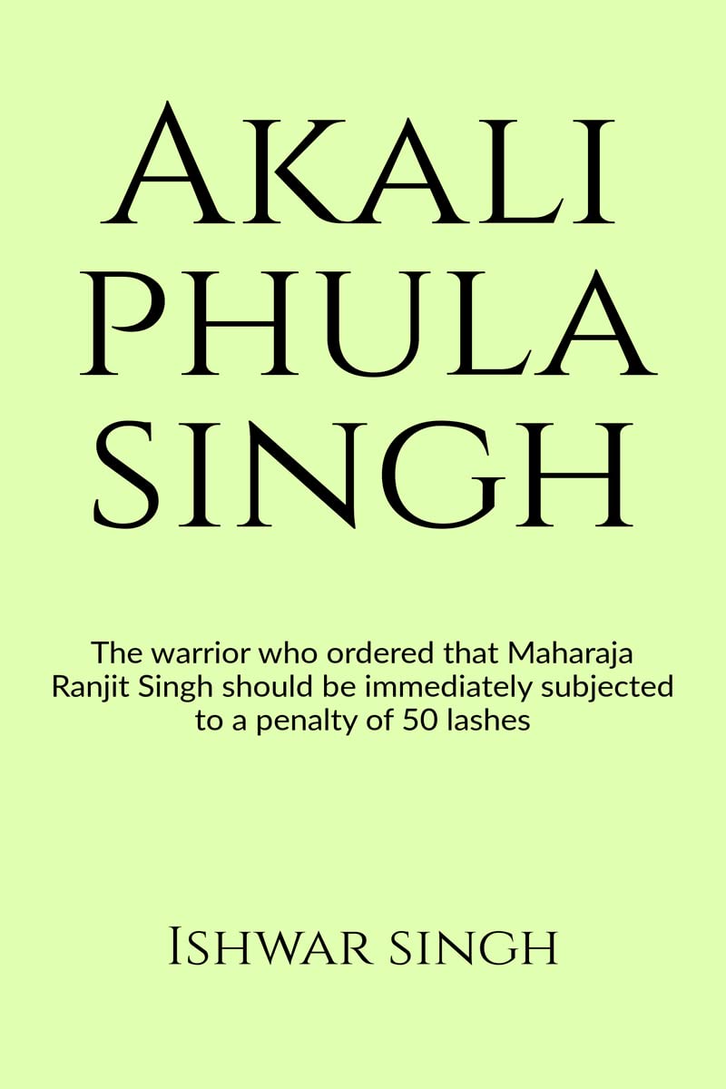 Akali Phula Singh : Why he is known as the 'Protector of the Sikh Faith'? by Ishwar Singh ...