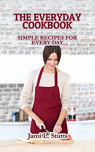 The Everyday Cookbook: Simple Recipes for Every Day by Jami L Stutts ...