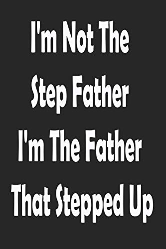I'm Not The Step Father I'm The Father That Stepped Up: Notebook To ...