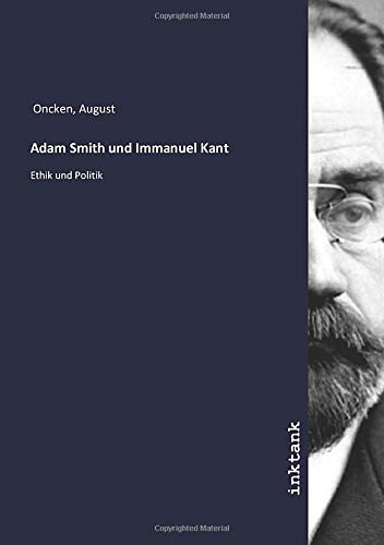 Adam Smith und Immanuel Kant: Ethik und Politik by August Oncken ...