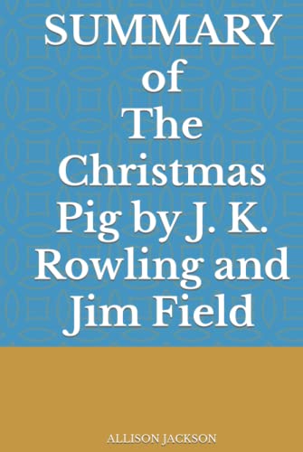 SUMMARY of The Christmas Pig by J. K. Rowling and Jim Field by Allison ...