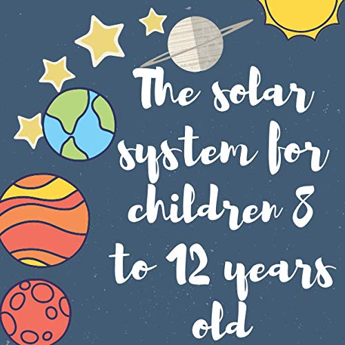 The solar system for children 8 to 12 years old: Children learn the ...