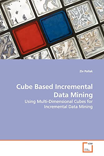 Cube Based Incremental Data Mining: Using Multi-Dimensional Cubes for Incremental Data Mining by ...