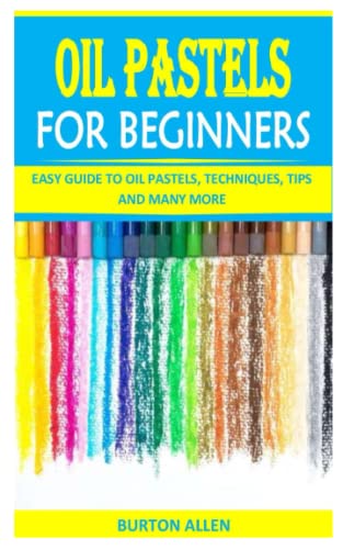 OIL PASTELS FOR BEGINNERS: EASY GUIDE TO OIL PASTELS, TECHNIQUES, TIPS ...