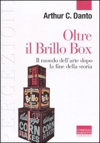 Oltre il Brillo Box. Il mondo dell'arte dopo la fine della storia by ...