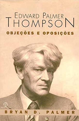 Edward Palmer Thompson. Objeções e Oposições by Bryan D. Palmer | Goodreads