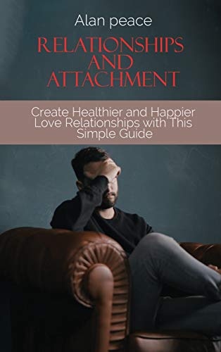 Relationships and Attachment: Create Healthier and Happier Love ...
