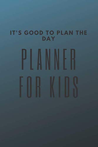 IT'S GOOD TO PLAN THE DAY PLANNER FOR KIDS: notebook for planning for ...