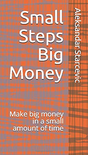Small Steps Big Money: Make big money in a small amount of time by ...