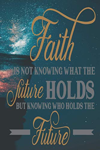 Faith Is Not Knowing What The Future Holds But Who Holds The Future ...