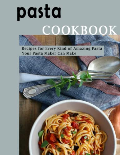 Pasta Cookbook: Recipes for Every Kind of Amazing Pasta Your Pasta ...