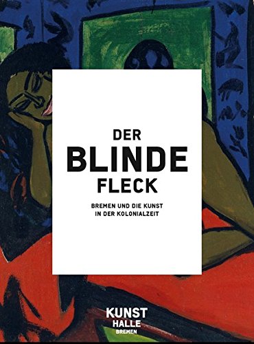 Der blinde Fleck: Bremen und die Kunst in der Kolonialzeit by Anna Brus ...