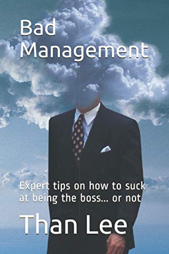Bad Management: Expert tips on how to suck at being the boss... or not ...