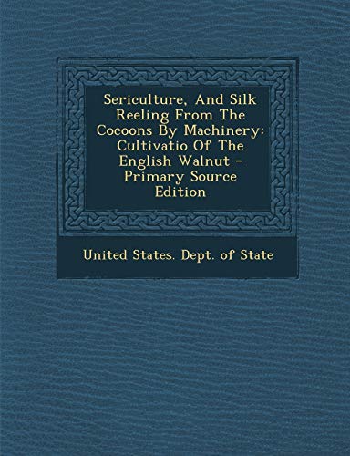 Sericulture, and Silk Reeling from the Cocoons by Machinery: Cultivatio ...