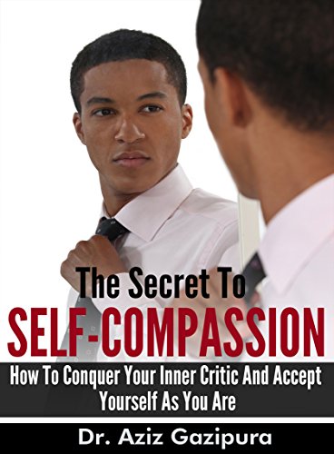 The Secret To Self-Compassion: How To Conquer Your Inner Critic And ...