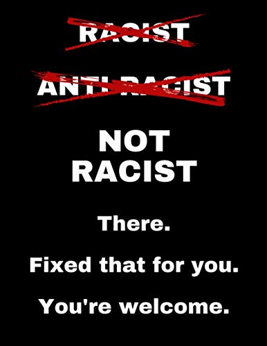 RACIST ANTI-RACIST NOT RACIST There. Fixed that for you. You're welcome ...