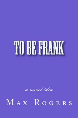 To Be Frank: a novel idea by Max Rogers | Goodreads