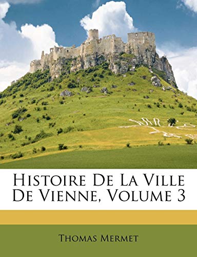 Histoire De La Ville De Vienne, Volume 3 by Thomas Mermet | Goodreads