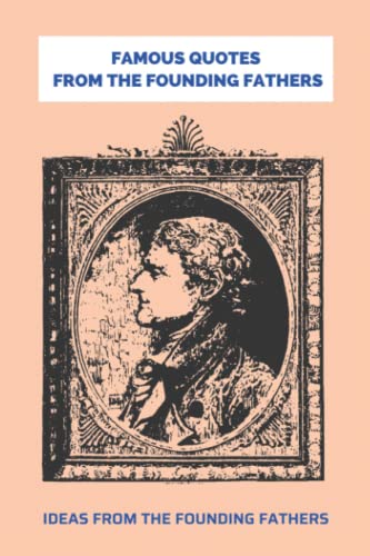 Famous Quotes From The Founding Fathers: Ideas From The Founding ...