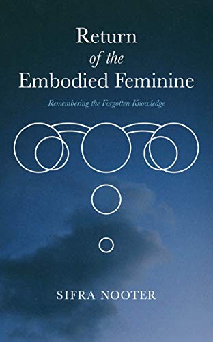Return of the embodied feminine: Remembering the forgotten knowledge by ...