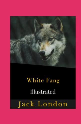 White Fang Illustrated: Fiction, Action And Adventure by Jack London ...
