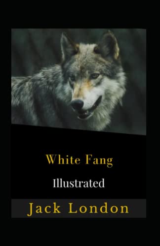White Fang Illustrated: Fiction, Action And Adventure by Jack London ...