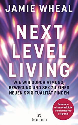 Next Level Living: Wie wir durch Atmung, Bewegung und Sex zu einer ...