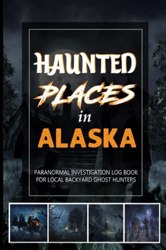 Haunted Places in Alaska: Paranormal Investigation Log Book for Local ...