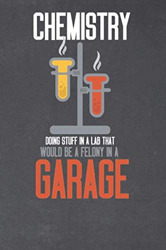 Chemistry doing stuff in a lab that would be a felony in a garage ...