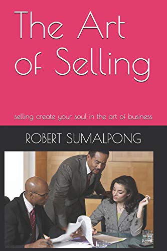 The Art of Selling: selling create your soul in the art of business by ...