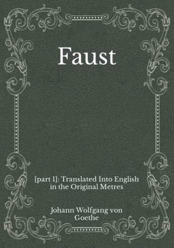 Faust: [part 1]: Translated Into English in the Original Metres: Must ...