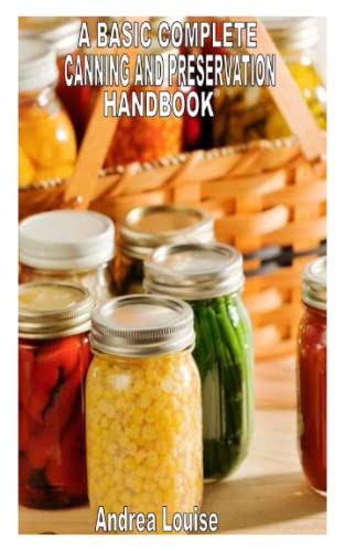 A BASIC COMPLETE CANNING AND PRESERVATION HANDBOOK: care guide to canning and preservation for ...